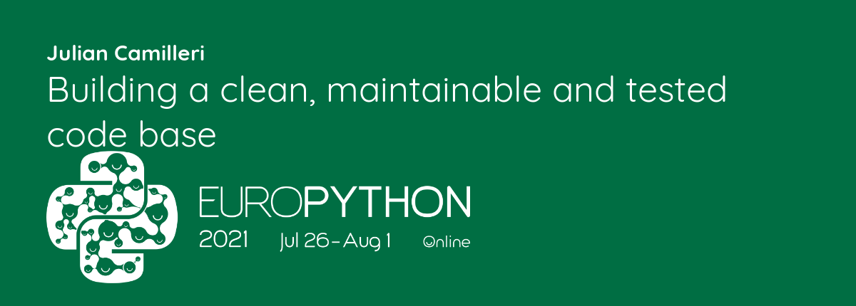 Building A Clean Maintainable And Tested Code Base — Europython 2021 Online · July 26 Aug 1