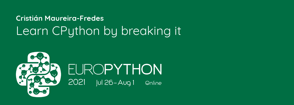 Learn CPython by breaking it — EuroPython 2021 Online · July 26 - Aug ... Learn CPython by breaking it — EuroPython 2021 Online · July 26 - Aug ...