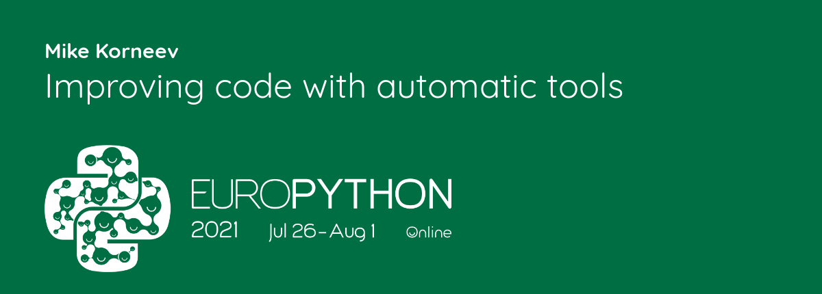 Improving Code With Automatic Tools — Europython 2021 Online · July 26 Aug 1 2021